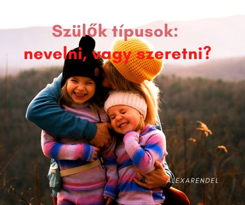 Szülők típusok: nevelni, vagy szeretni? – ALEXARENDEL